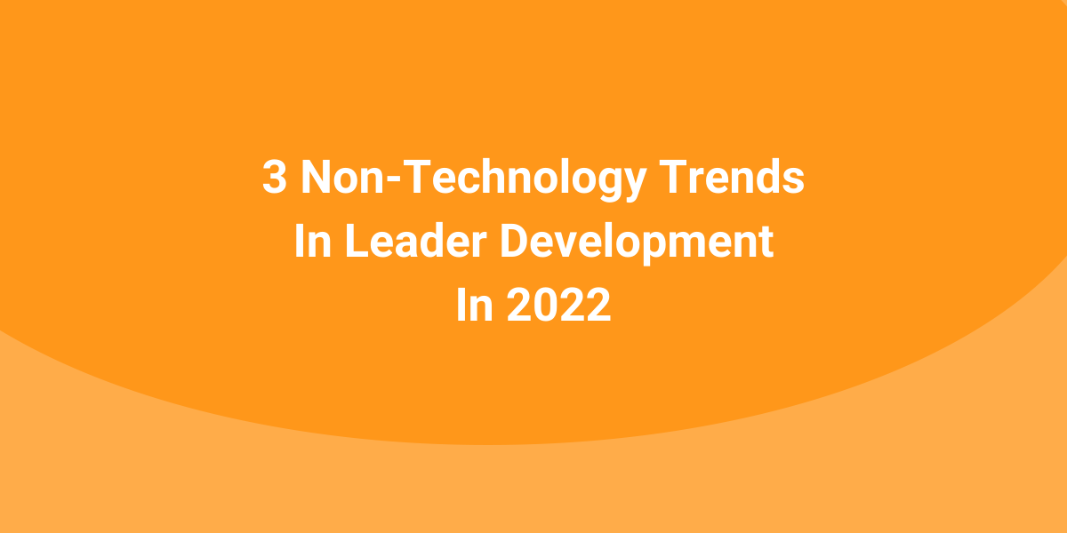 Three Non-Technology Trends In Leader Development In 2022 - LEADx
