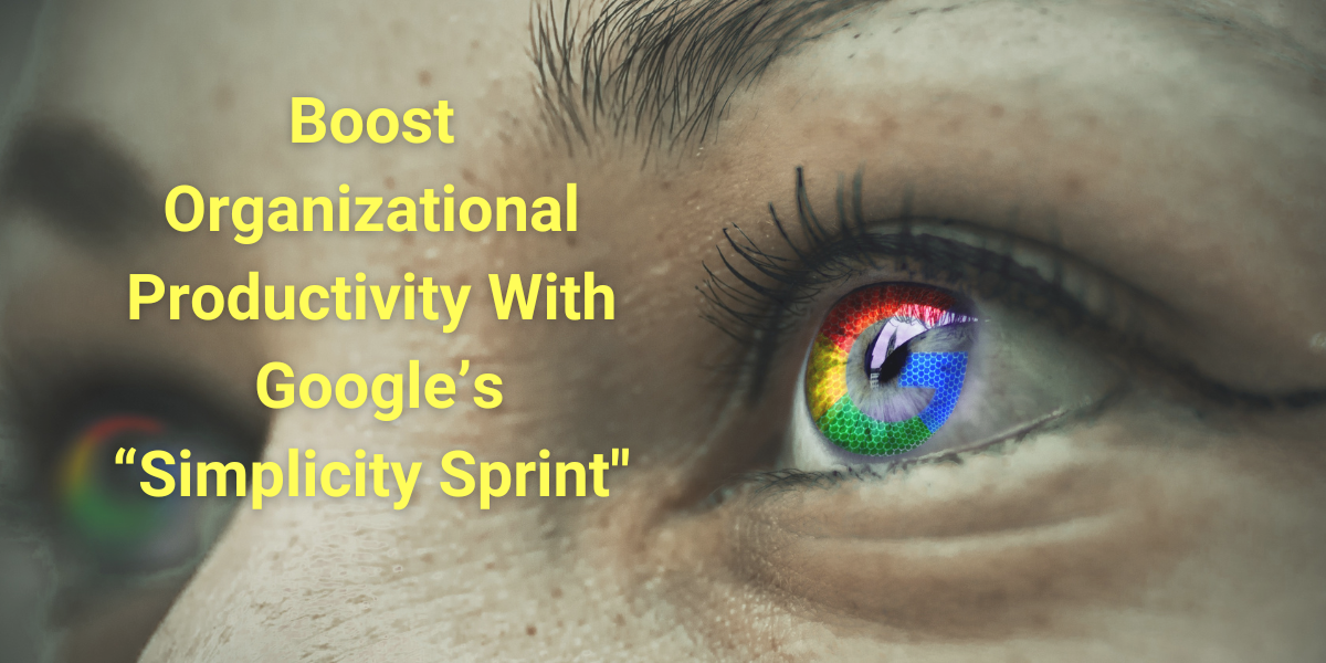 Boost Organizational Productivity With Google’s “Simplicity Sprint’ - LEADx