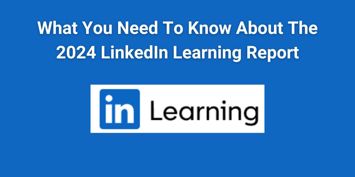 What You Need To Know About The 2024 LinkedIn Learning Report - LEADx