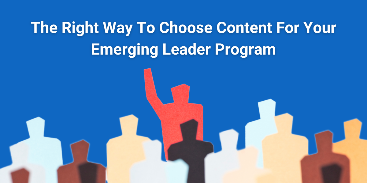 The Right Way To Choose Content For Your Emerging Leader Program - LEADx
