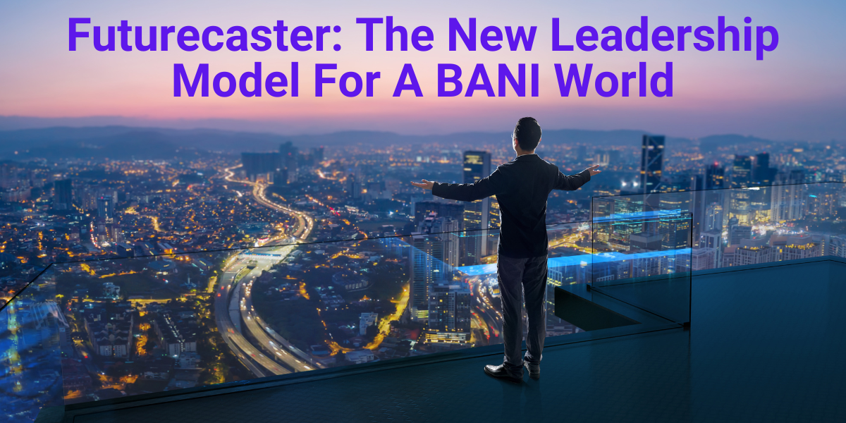 Futurecaster: The New Leadership Model For A BANI World - LEADx