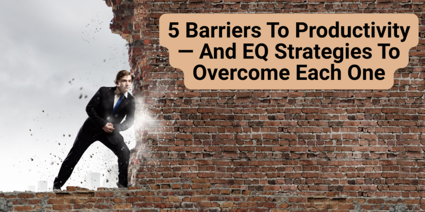 5 Barriers To Productivity — And EQ Strategies To Overcome Each One - LEADx