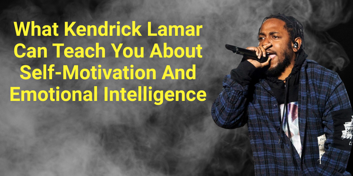 What Kendrick Lamar Can Teach You About Self-Motivation And Emotional ...