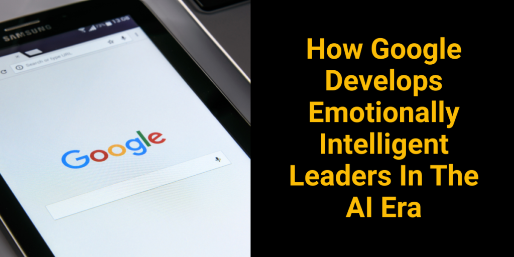 How Google Develops Emotionally Intelligent Leaders in the AI Era - LEADx